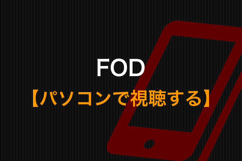 FODをパソコンで見る方法と注意点 | 動画配信サービス比較｜動画トレンド情報
